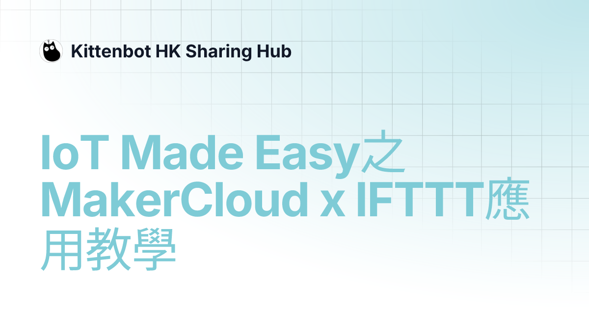 IoT Made Easy之MakerCloud x IFTTT應用教學 | Kittenbot HK Sharing Hub